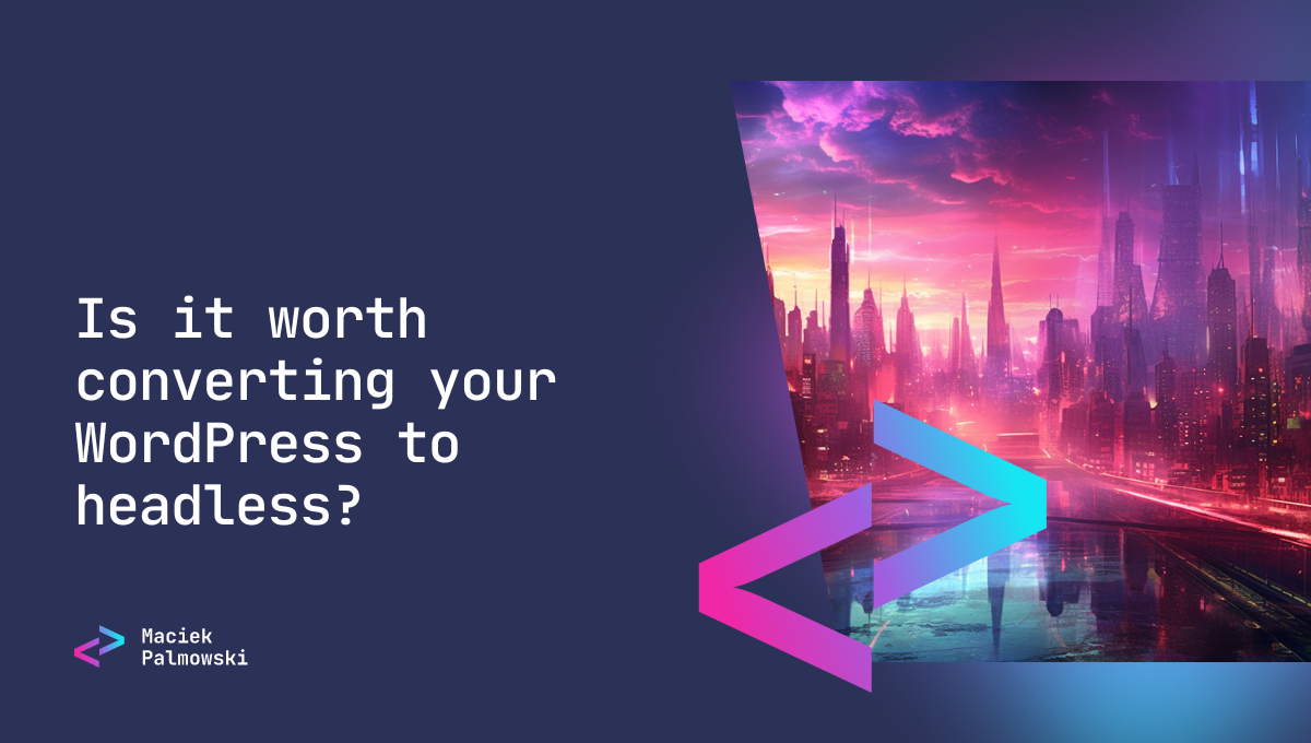 Is it worth converting your WordPress to headless? | maciek palmowski
